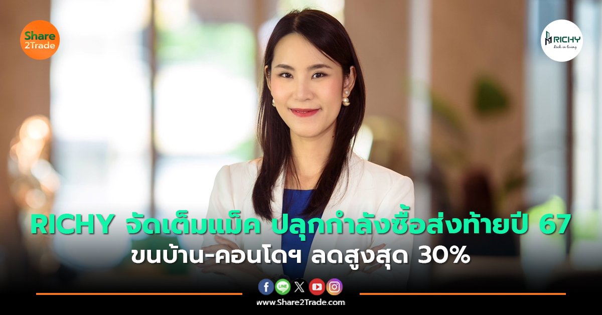 RICHY จัดเต็มแม็ค ปลุกกำลังซื้อส่งท้ายปี 67 ขนบ้าน-คอนโดฯ ลดสูงสุด 30% | Share2Trade
